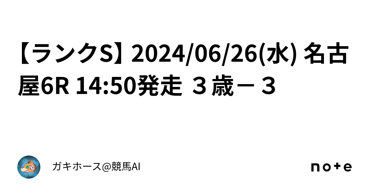 【ランクS】 2024/06/26(水) 名古屋6R 14:50発走 3歳－3｜ガキホース@競馬AI