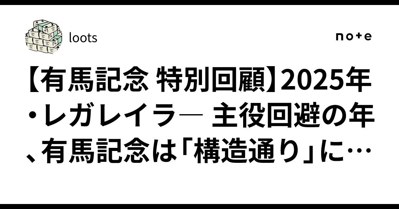 【有馬記念 特別回顧】2025年・レガレイラ― 主役回避の年、有馬記念は「構造通り」に決着した ―― そしてこのレースは“AI予想で稼ぐ時代 ...