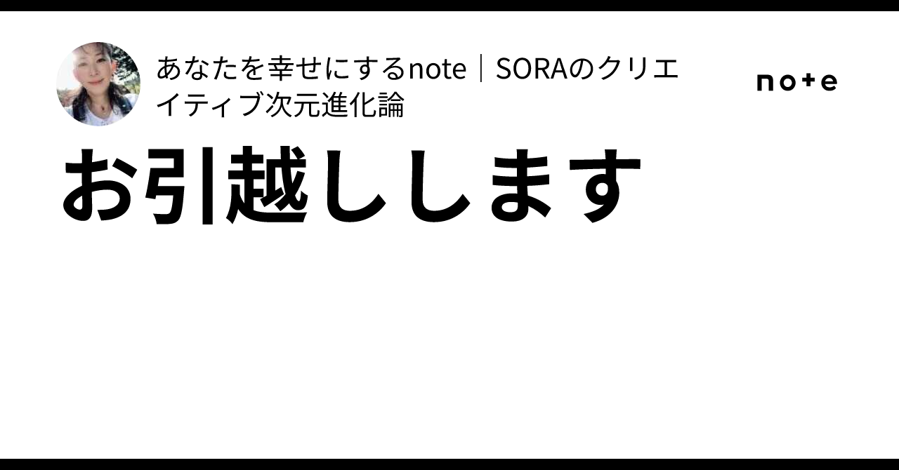 お引越しします｜あなたを幸せにするnote｜SORAのクリエイティブ次元進化論