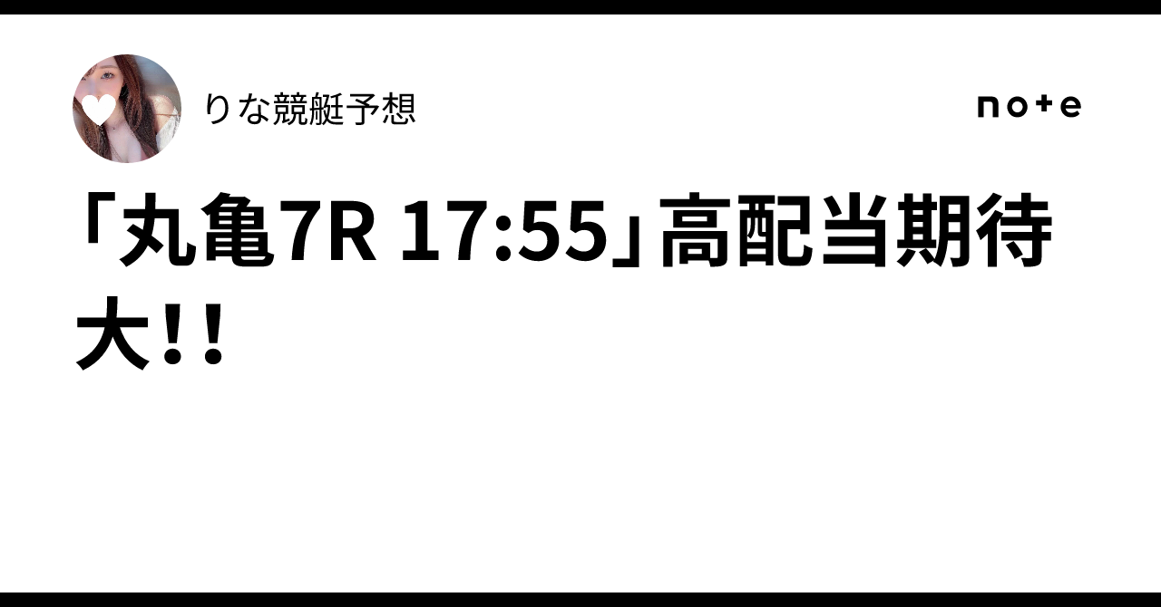 「丸亀7R 17:55」 💎高配当期待大！！💎 ｜🎀りな🎀競艇予想