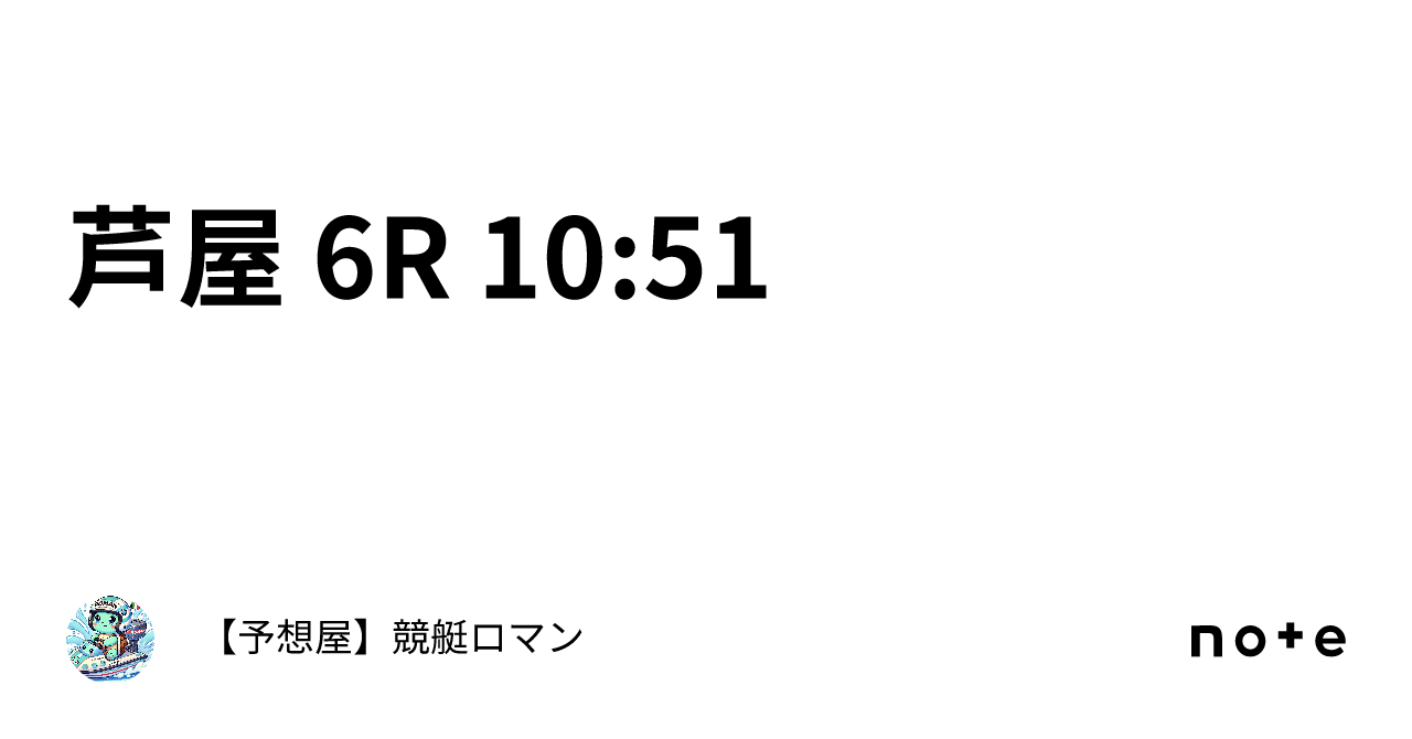 芦屋 6R 10:51｜【予想屋】競艇ロマン