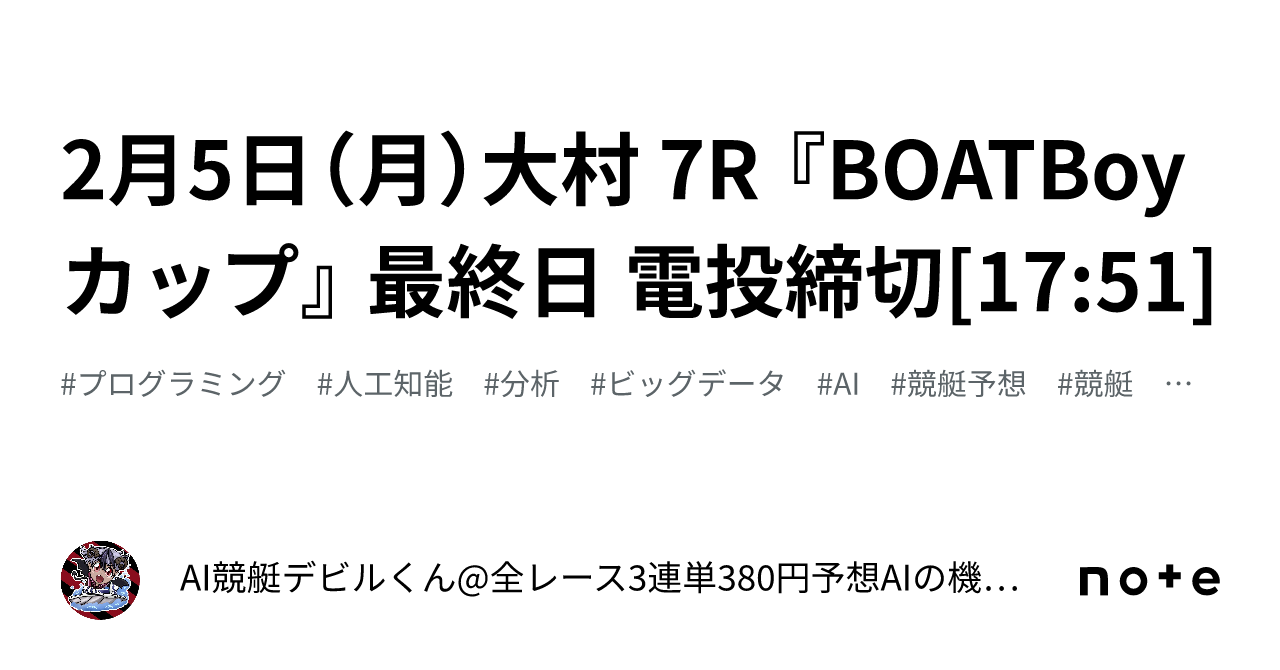 2月5日（月）大村 7R 『BOATBoyカップ』 最終日 電投締切[17:51]｜AI競艇デビルくん@全レース3連単380円予想 AIの機械学習で驚異の的中率＆回収率 フォロバ100