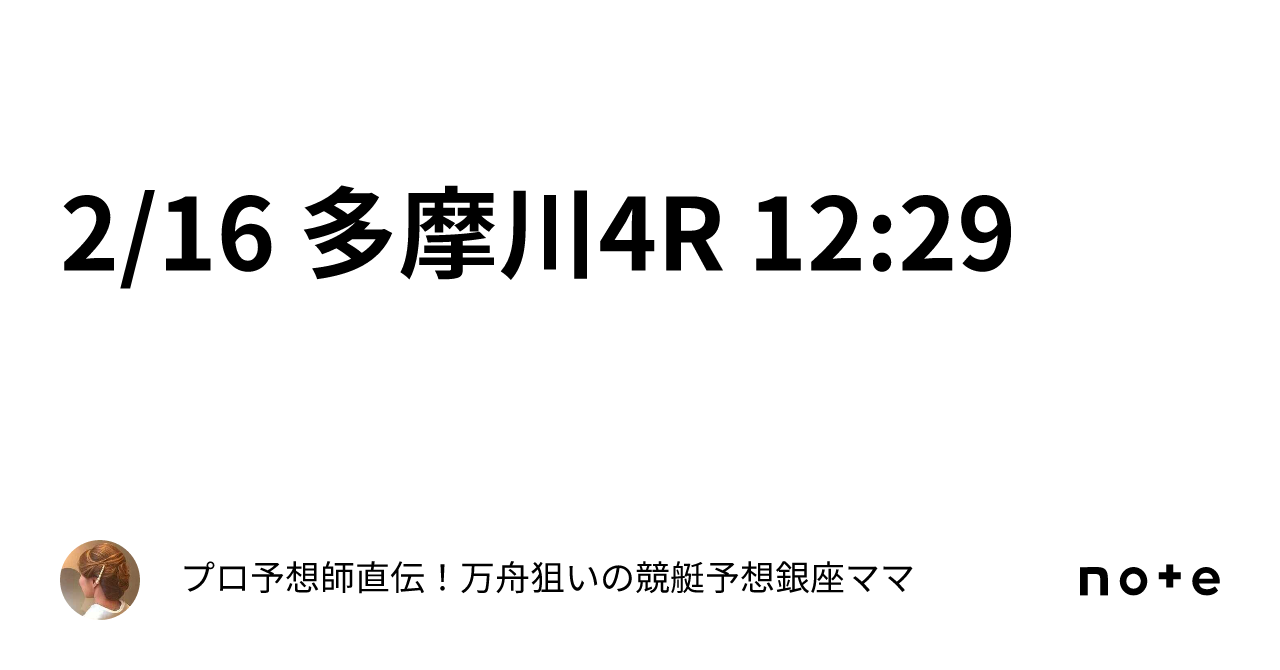 2/16 多摩川4R 12:29｜プロ予想師直伝！万舟狙いの競艇予想🥂銀座ママ🥂