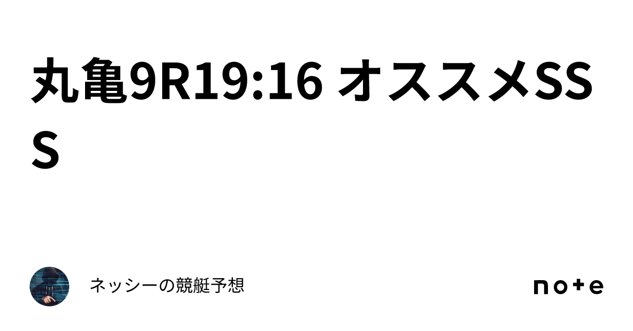 丸亀9R19:16 オススメSSS㊗️㊗️｜ネッシーの競艇予想🚤