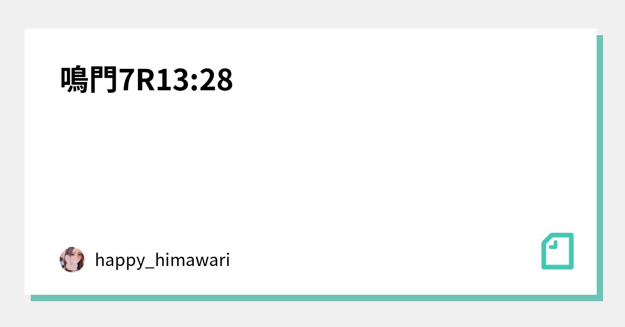 鳴門7R13:28｜happy_himawari｜note