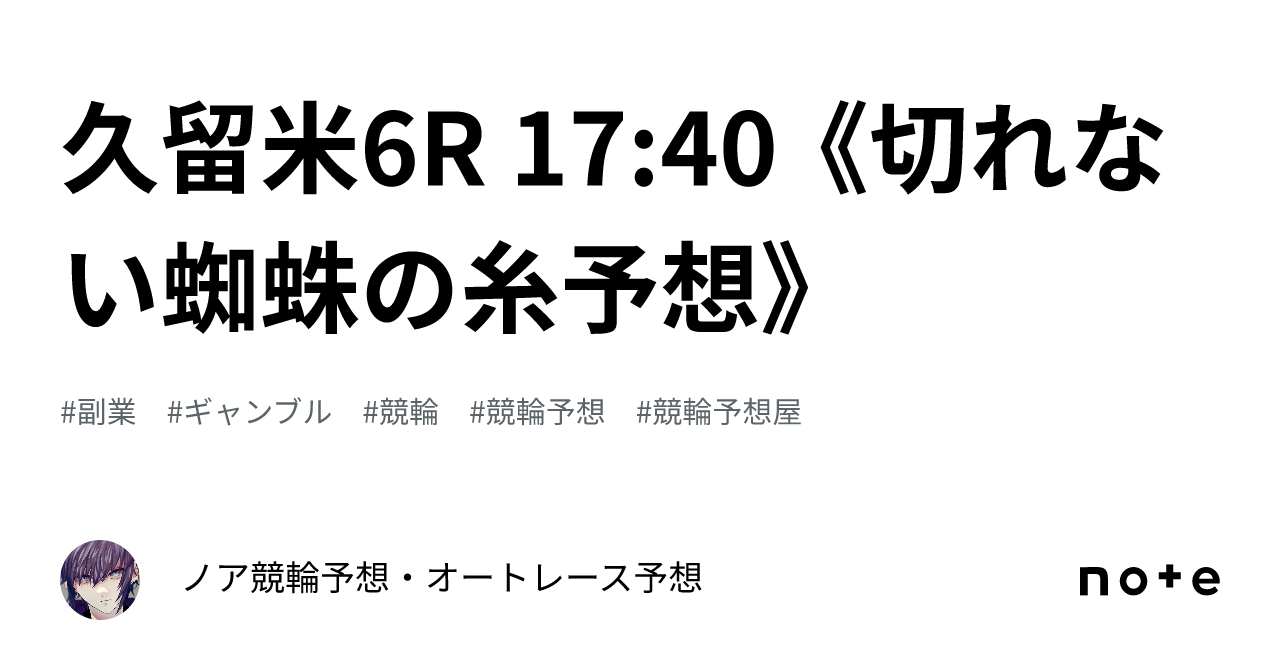 久留米6R 17:40 《切れない蜘蛛の糸予想》｜ ノア💎競輪予想・オートレース予想💎