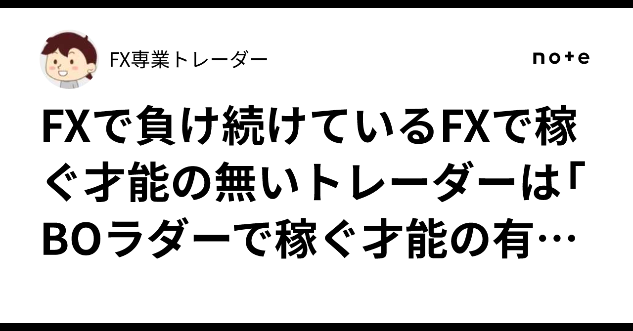 FXで負け続けているFXで稼ぐ才能の無いトレーダーは「BOラダーで稼ぐ才能の有るトレーダー」である｜FX専業トレーダー
