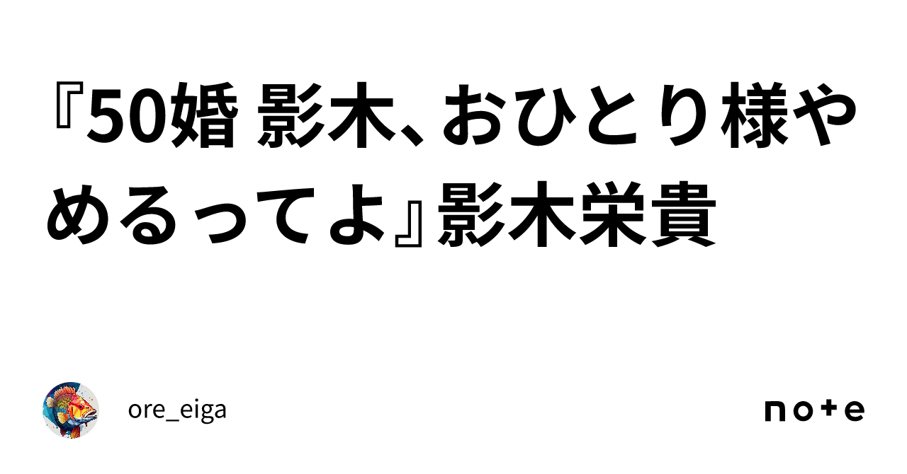 『50婚 影木、おひとり様やめるってよ』影木栄貴｜ore_eiga