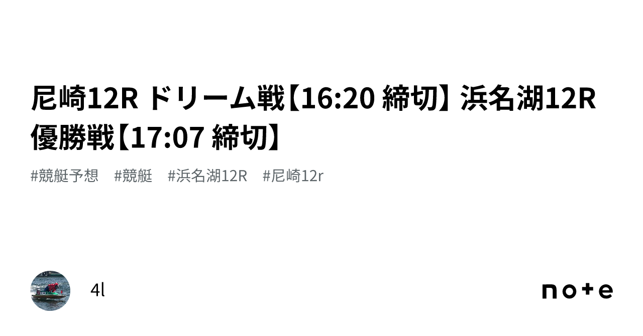 尼崎12R ドリーム戦【16:20 締切】 浜名湖12R 優勝戦🏆【17:07 締切】｜4l