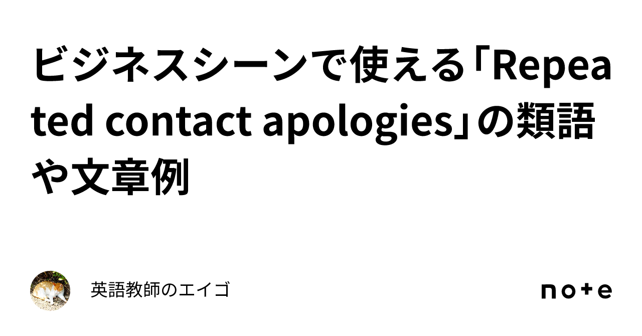 ビジネスシーンで使える「Repeated contact apologies」の類語や文章例｜英語教師のエイゴ
