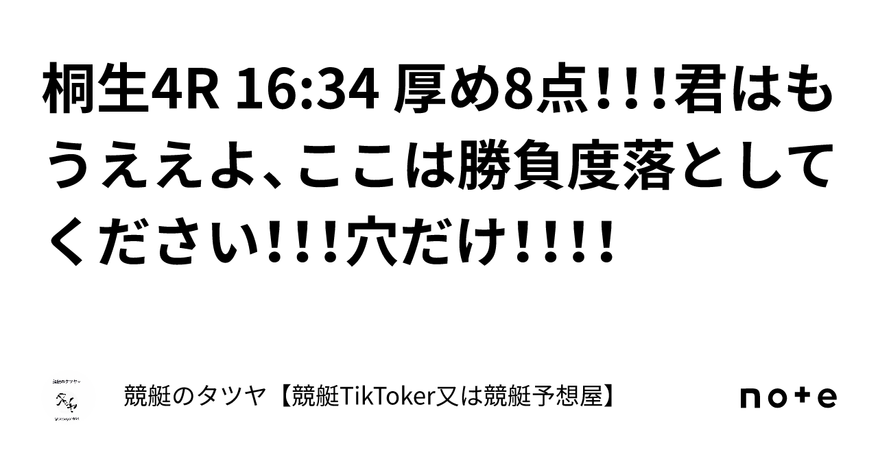 桐生4R 16:34 厚め8点！！！君はもうええよ、ここは勝負度落としてください！！！穴だけ！！！！｜競艇のタツヤ【競艇TikToker又は競艇予想屋】