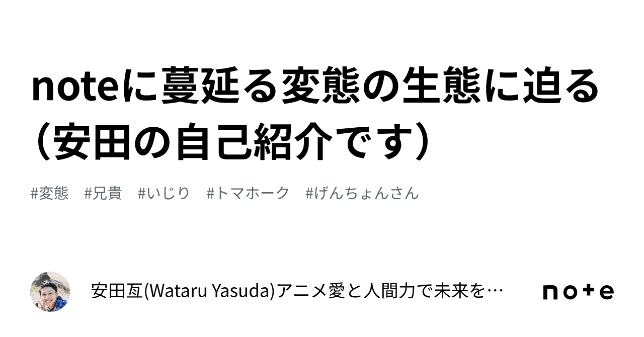 noteに蔓延る変態の生態に迫る（安田の自己紹介です）｜安田亙(Wataru Yasuda)アニメ愛と人間力で未来を創造するエンジニア