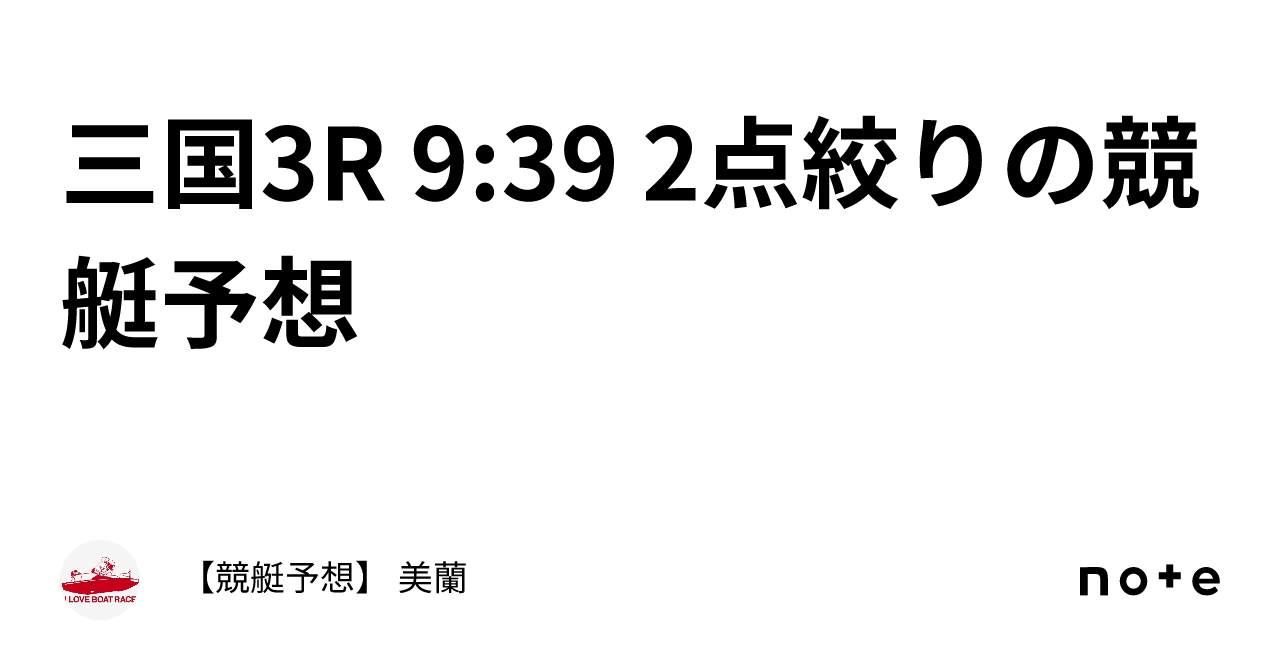 三国3R 9:39 🔥2点絞りの競艇予想🔥｜【競艇予想】 美蘭🐺