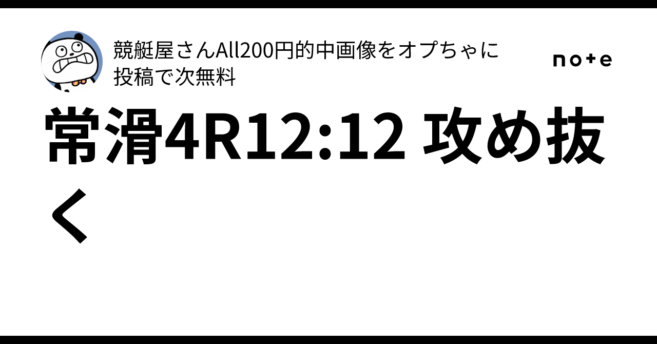 常滑4R12:12 攻め抜く｜🐼競艇屋さん🐼🉐All200円🉐的中画像をオプちゃに投稿で次無料