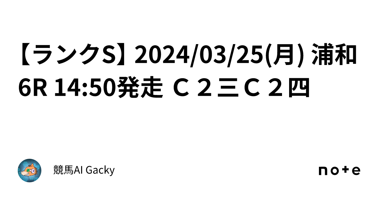 【ランクS】 2024/03/25(月) 浦和6R 14:50発走 C2三C2四｜競馬AI Gacky