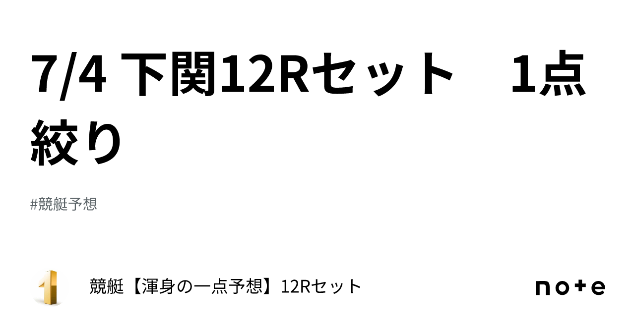 7/4 下関12Rセット 1点絞り｜競艇【渾身の一点予想】12Rセット