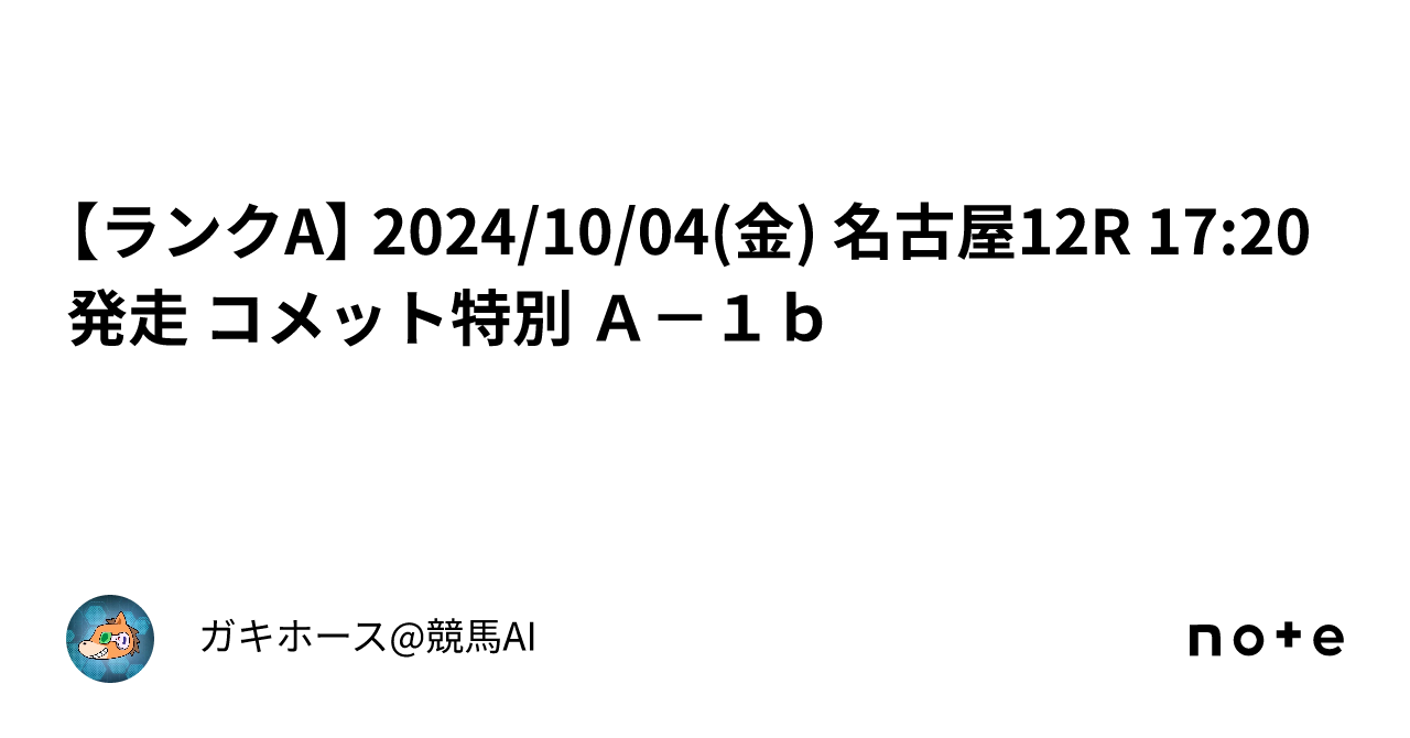 【ランクA】 2024/10/04(金) 名古屋12R 17:20発走 コメット特別 A－1b｜ガキホース@競馬AI