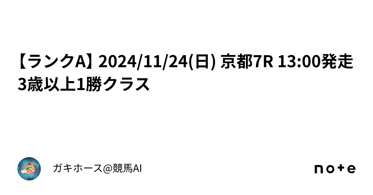 【ランクA】 2024/11/24(日) 京都7R 13:00発走 3歳以上1勝クラス ｜ガキホース@競馬AI