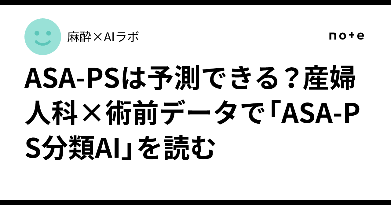 ASA-PSは予測できる？産婦人科×術前データで「ASA-PS分類AI」を読む｜麻酔×AIラボ