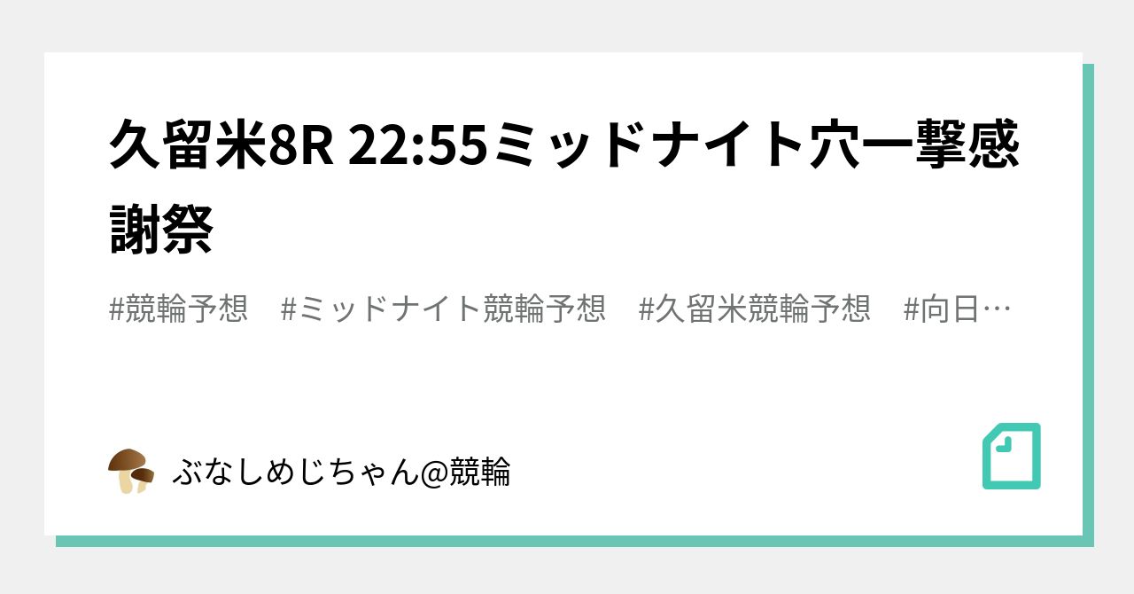 久留米8R 22:55🌈👹ミッドナイト穴一撃感謝祭👹🌈｜ぶなしめじちゃん@競輪