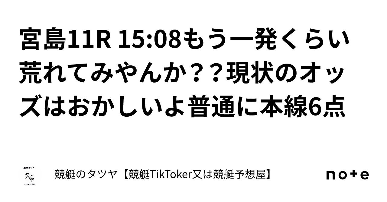 宮島11R 15:08もう一発くらい荒れてみやんか？？現状のオッズはおかしいよ普通に本線6点｜競艇のタツヤ【競艇TikToker又は競艇予想屋】