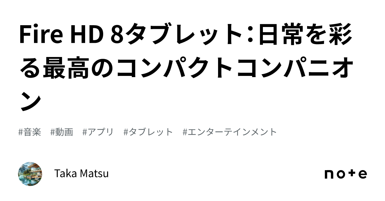 Fire HD 8タブレット：日常を彩る最高のコンパクトコンパニオン｜Taka Matsu