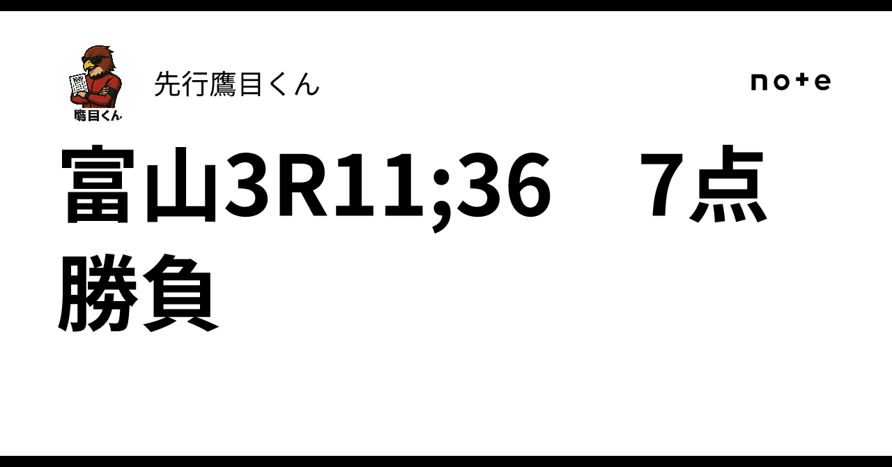 富山3R11;36 7点勝負｜先行鷹目くん🎯🦅