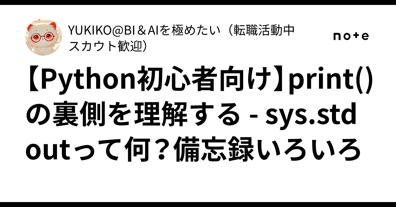 【Python初心者向け】print()の裏側を理解する - sys.stdoutって何？備忘録いろいろ｜YUKIKO@（一流のIT研修講師を目指し学習中）知識は武器になる※記事は個人の学習記録です。