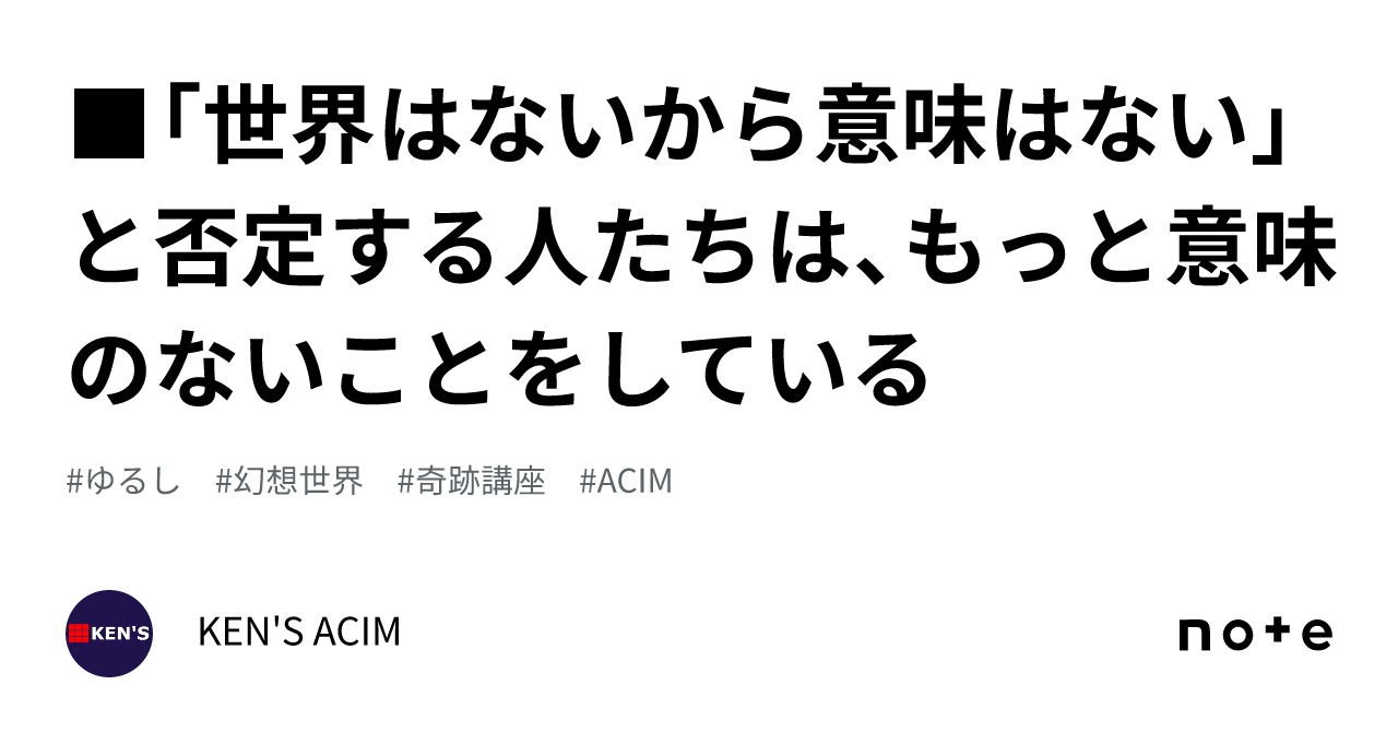 「世界はないから意味はない」と否定する人たちは、もっと意味のないことをしている｜KEN'S ACIM