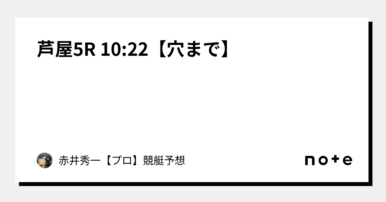 芦屋5R 10:22【穴まで】｜赤井秀一👑【プロ】🔥競艇予想🔥