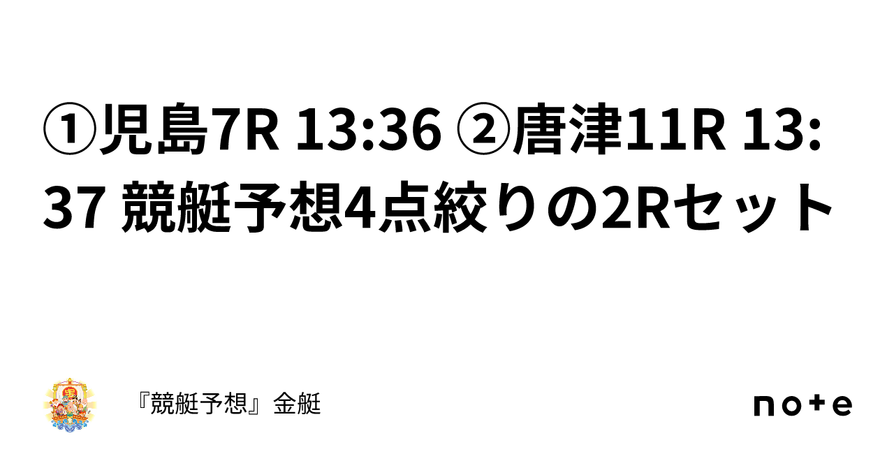 ①児島7R 13:36 ②唐津11R 13:37 🔥競艇予想🔥4点絞りの2Rセット🔥｜『競艇予想』金艇💰️