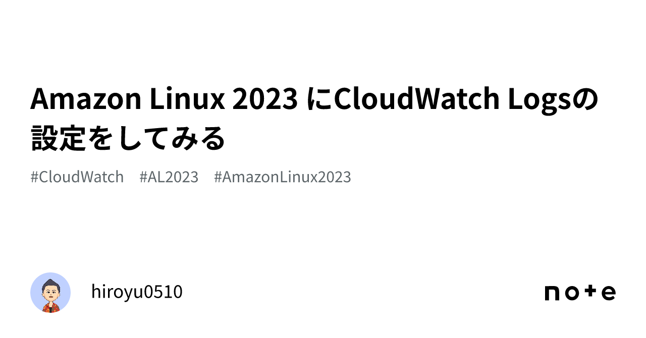 Amazon Linux 2023 にCloudWatch Logsの設定をしてみる｜hiroyu0510