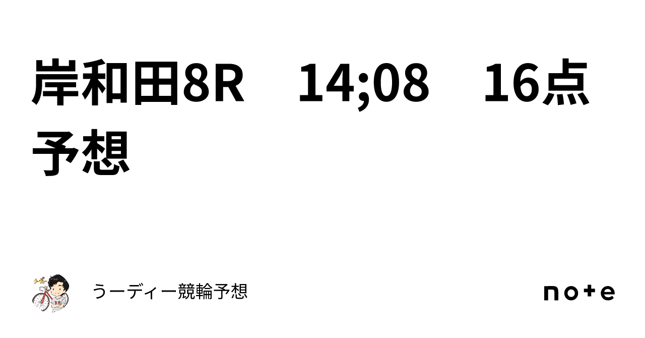 岸和田8R 14;08 16点予想｜うーディー🎯競輪予想