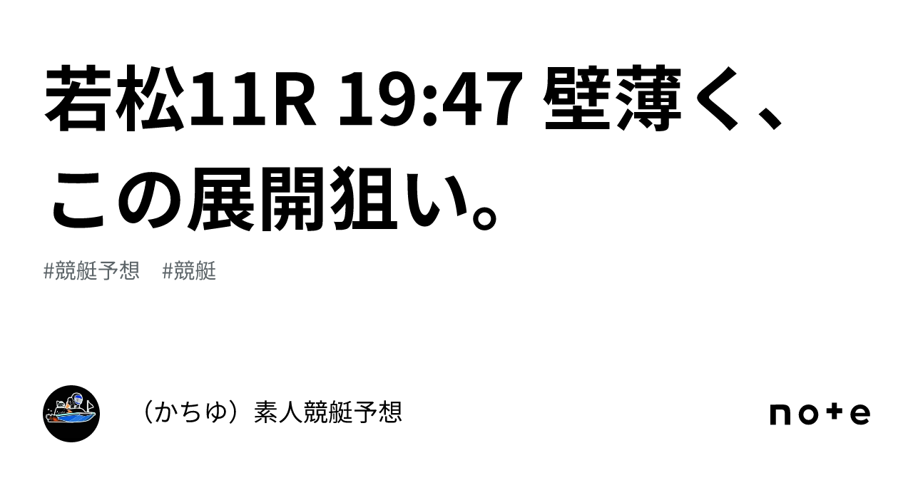 若松11R 19:47 壁薄く、この展開狙い。｜かちゅ【競艇予想】