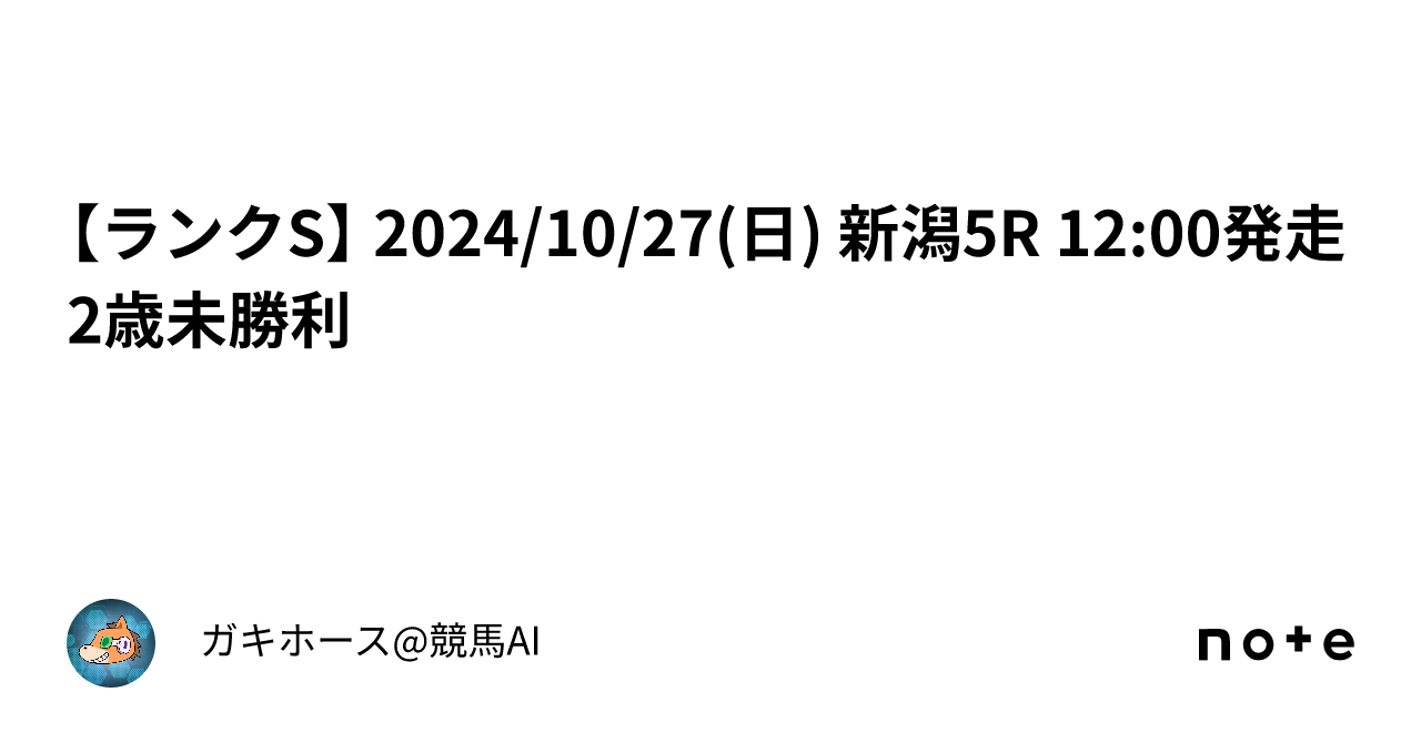 【ランクS】 2024/10/27(日) 新潟5R 12:00発走 2歳未勝利 ｜ガキホース@競馬AI