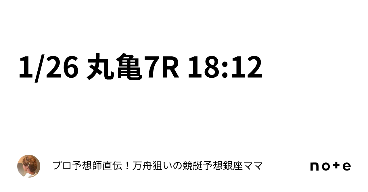 1/26 丸亀7R 18:12｜プロ予想師直伝！万舟狙いの競艇予想🥂銀座ママ🥂