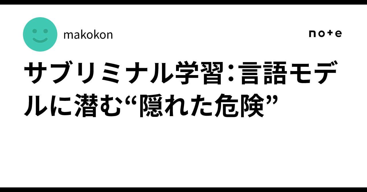 サブリミナル学習：言語モデルに潜む“隠れた危険”｜makokon