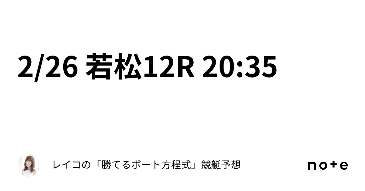 2/26 若松12R 20:35｜レイコの「勝てるボート方程式」💄競艇予想