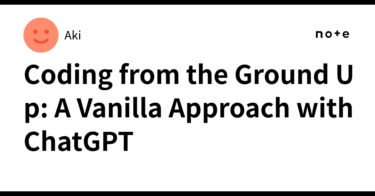 Coding from the Ground Up: A Vanilla Approach with ChatGPT｜Aki