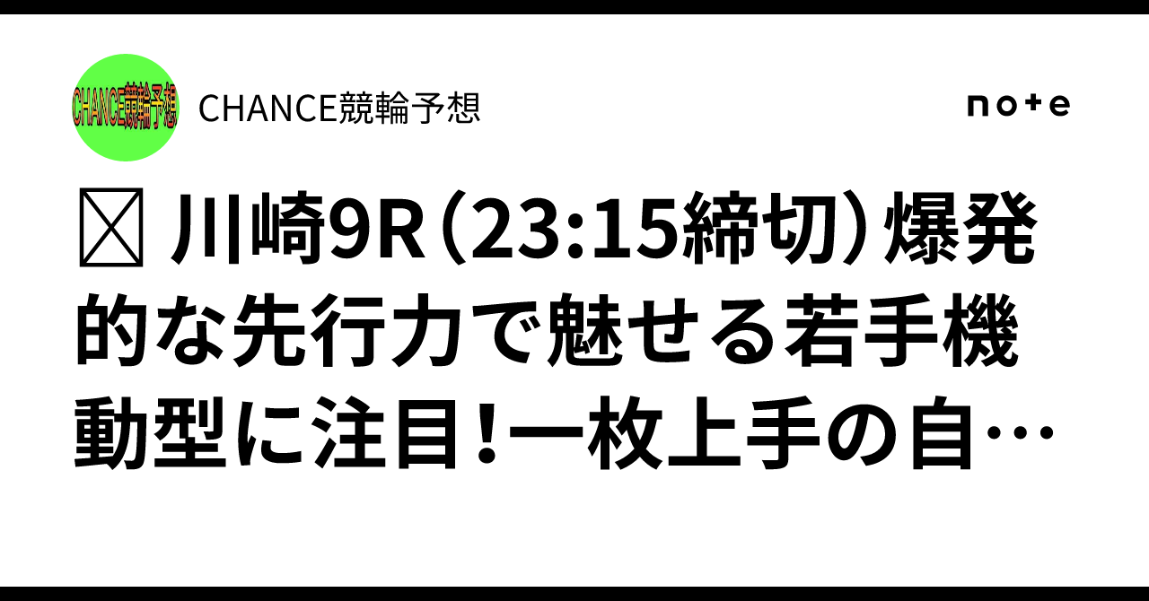 🏟 川崎9R（23:15締切）爆発的な先行力で魅せる若手機動型に注目！一枚上手の自在戦術で本命が突き抜けるか！｜CHANCE競輪予想