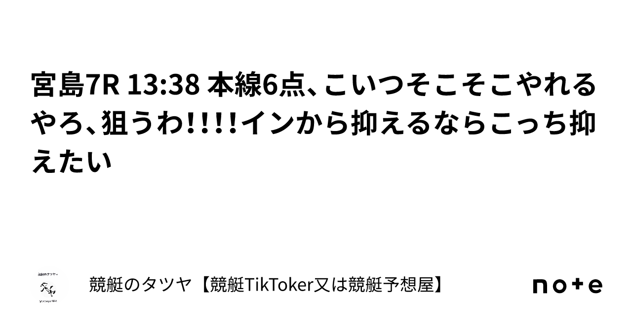 宮島7R 13:38 本線6点、こいつそこそこやれるやろ、狙うわ！！！！インから抑えるならこっち抑えたい｜競艇のタツヤ【競艇TikToker又は競艇予想屋】