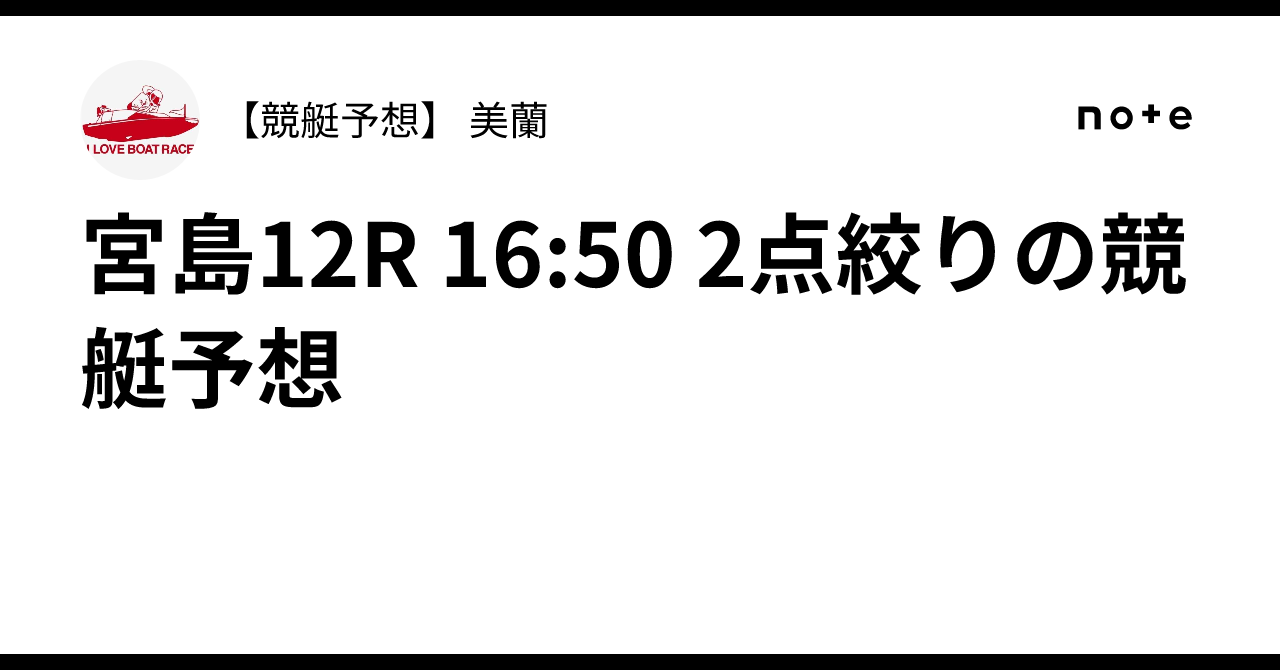 宮島12R 16:50 🔥2点絞りの競艇予想🔥｜【競艇予想】 美蘭🐺