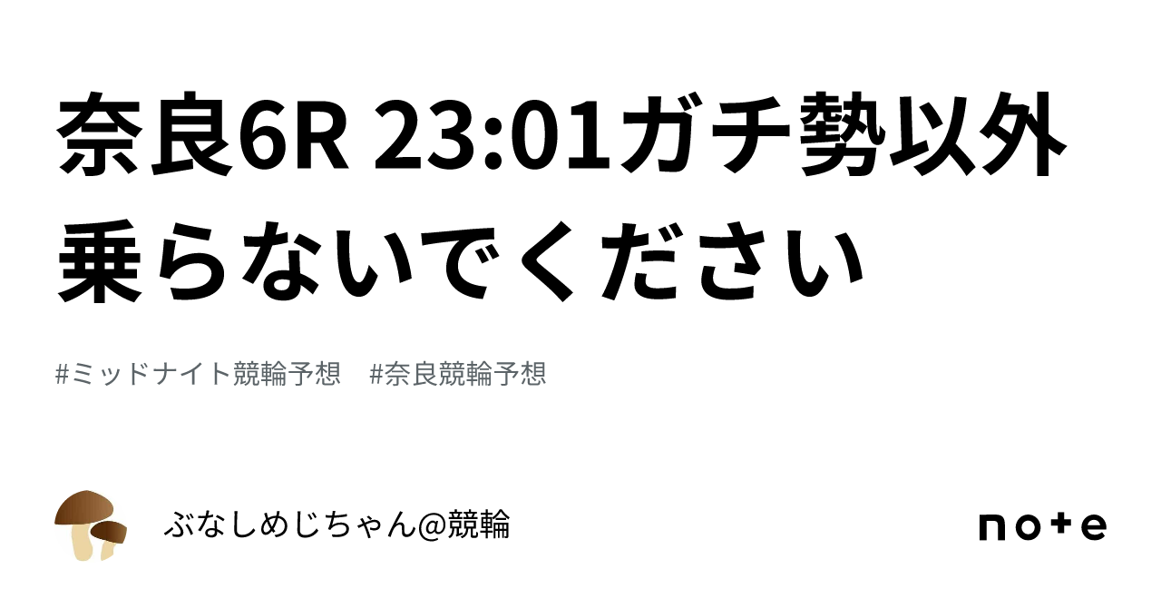 奈良6R 23:01⁉️⚠️ガチ勢以外乗らないでください⚠️⁉️｜ぶなしめじちゃん@競輪