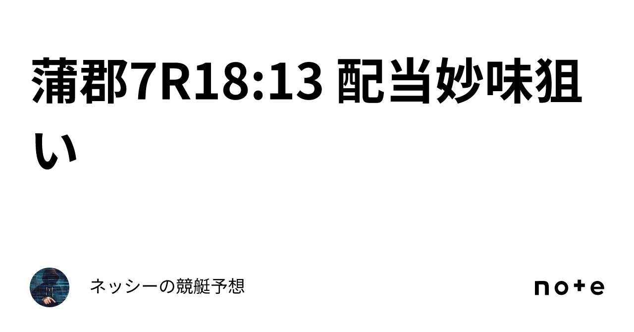 蒲郡7R18:13 配当妙味狙い㊗️㊗️｜ネッシーの競艇予想🚤