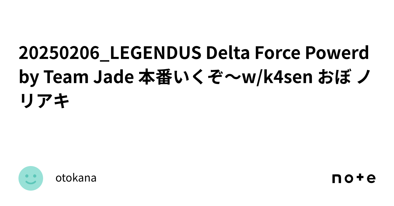 20250206_LEGENDUS Delta Force Powerd by Team Jade 本番いくぞ～w/k4sen おぼ ノリアキ｜otokana