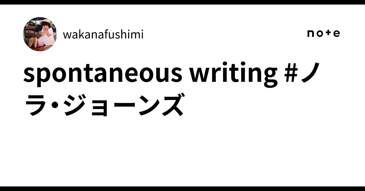 spontaneous writing #ノラ・ジョーンズ｜wakanafushimi