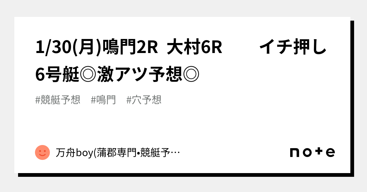 1/30(月)鳴門2R 大村6R イチ押し6号艇 激アツ予想 ｜万舟boy(蒲郡専門•競艇予想屋)｜note