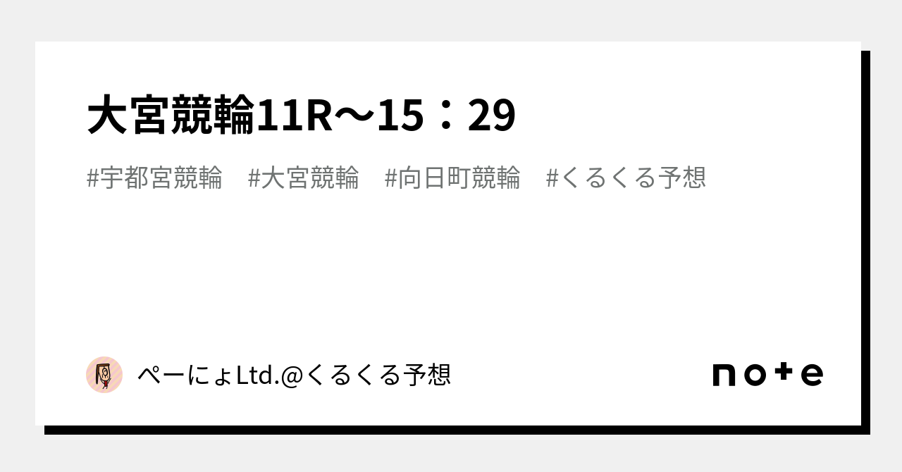 大宮競輪11R〜15：29🚴🏻‍♂️｜☀️ぺーにょLtd.@くるくる予想🚴🏻‍♂️💨｜note