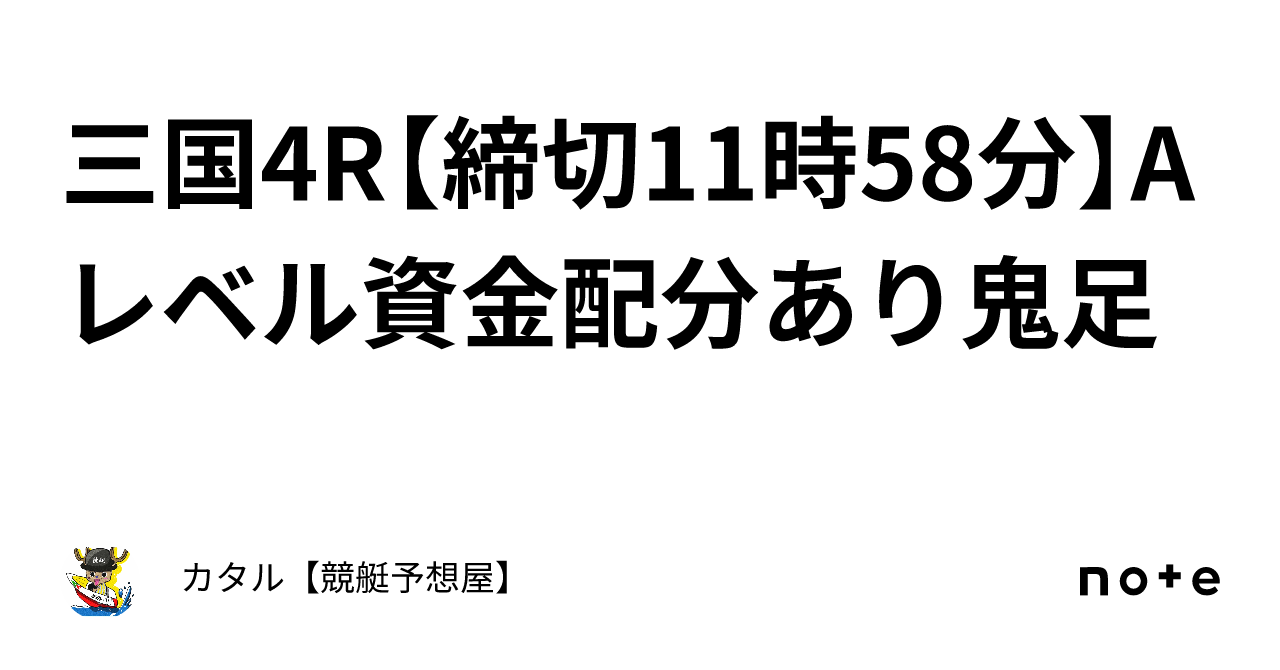 🔥🌐三国4R【締切11時58分】🔥🌐Aレベル🔥🌐資金配分あり🔥鬼足👹｜カタル【競艇予想屋】