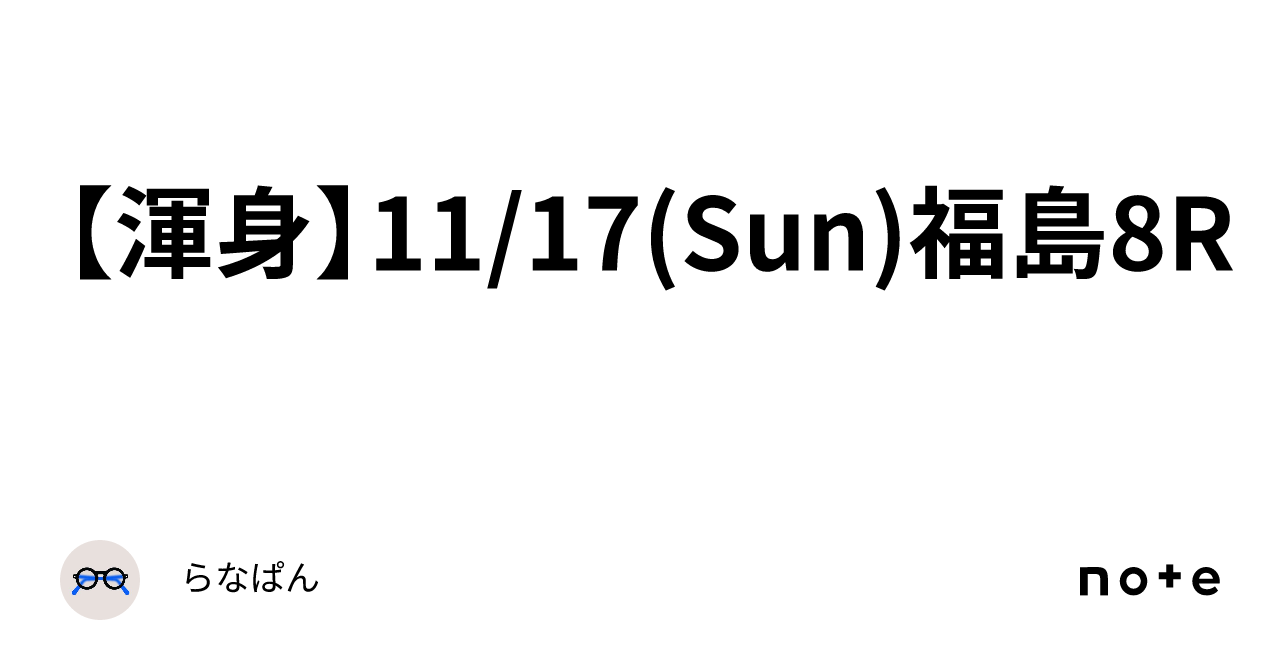 【渾身】11/17(Sun)福島8R｜らなぱん